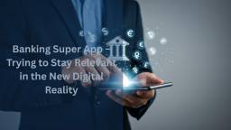 Banking Super App – Trying to Stay Relevant in the New Digital Reality ...